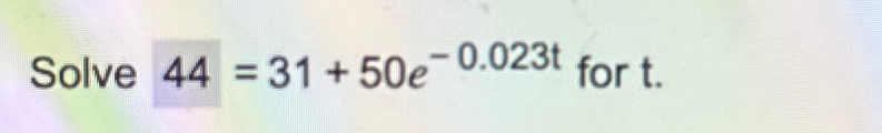 Solved Solve 44=31+50e-0.023t ﻿for t. | Chegg.com