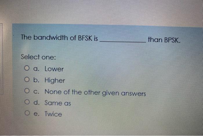 Solved The bandwidth of BFSK is than BPSK. Select one: O a. | Chegg.com