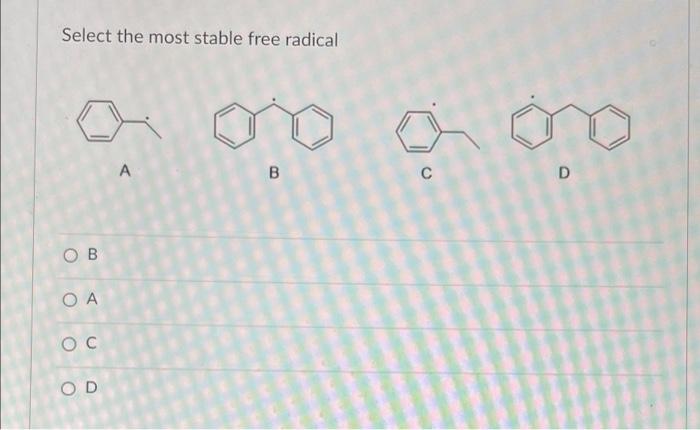 Solved Select the most stable free radical A В с D ОВ ОА ОС | Chegg.com