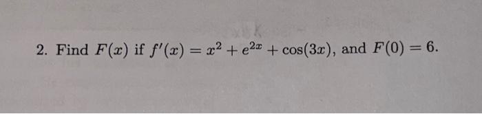 Solved 2. Find F(x) if f′(x)=x2+e2x+cos(3x), and F(0)=6. | Chegg.com