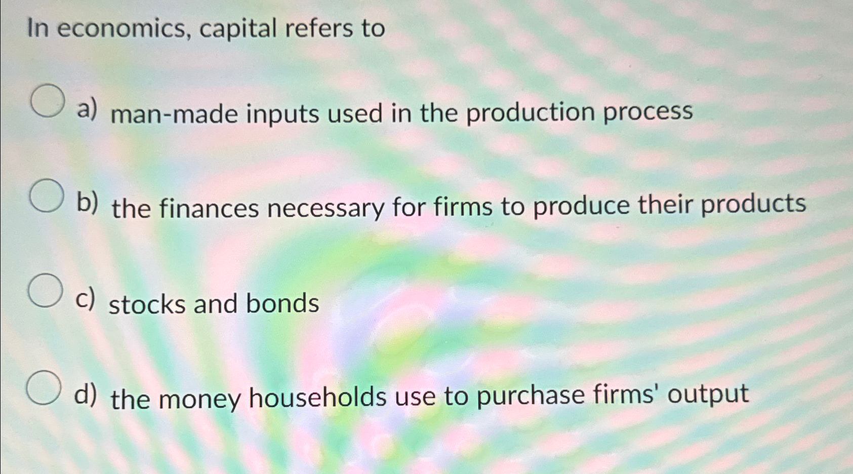 Solved In economics, capital refers toa) ﻿man-made inputs | Chegg.com