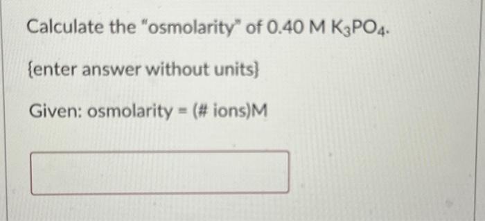 Solved Calculate the "osmolarity" of 0.40 M K3PO4. {enter | Chegg.com