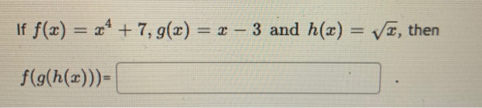 Solved If f(x) = x4 + 7, g(x) = x – 3 and h(z) = V1, then | Chegg.com