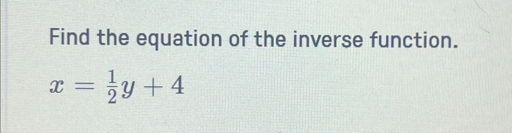 Solved Find the equation of the inverse function.x=12y+4 | Chegg.com