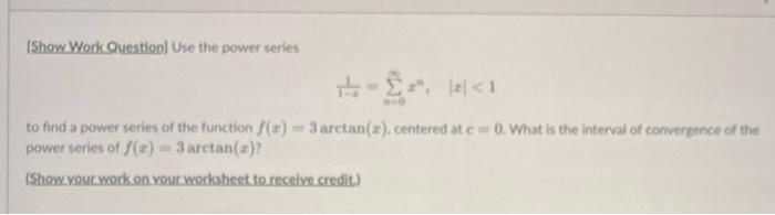 Solved [Show Work Question] Use the power series | Chegg.com
