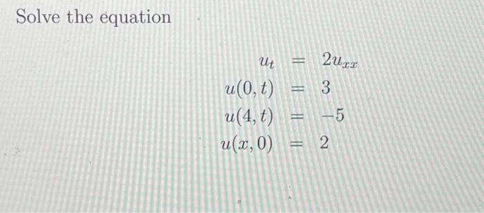 Solved Solve the equation utu(0,t)u(4,t)u(x,0)=2uxx=3=−5=2 | Chegg.com