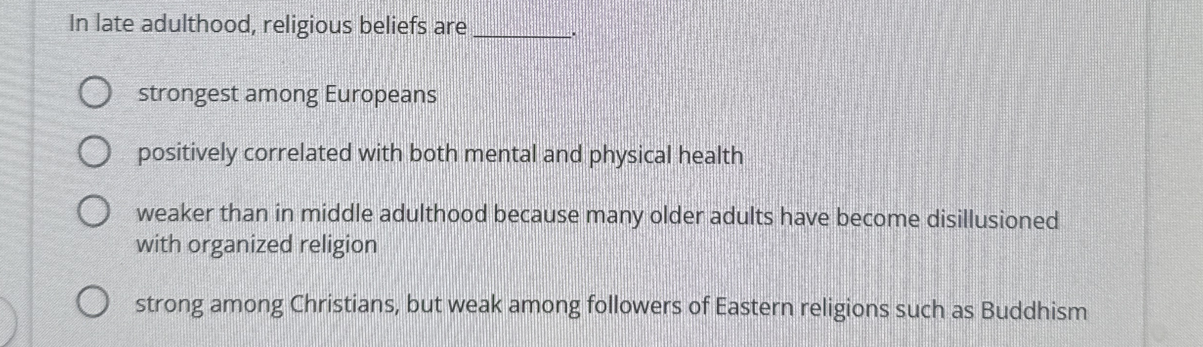 Solved In late adulthood, religious beliefs are q,strongest | Chegg.com