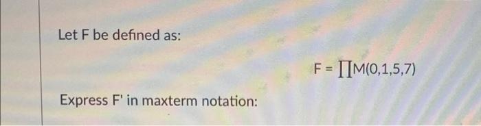 Solved Let F be defined as: F=∏M(0,1,5,7) Express F′ in | Chegg.com
