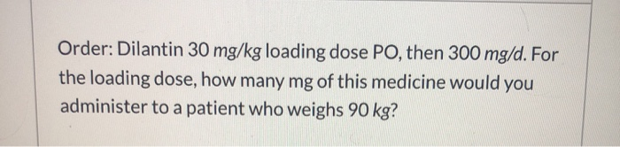 Solved Order: Dilantin 30 mg/kg loading dose PO, then 300 | Chegg.com
