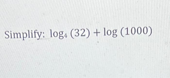 Solved Simplify: log4(32)+log(1000) | Chegg.com