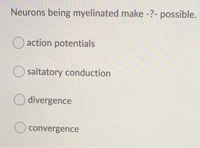Solved Neurons being myelinated make -?- possible. action | Chegg.com