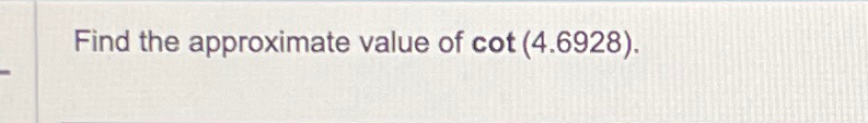 Solved Find the approximate value of cot(4.6928). | Chegg.com