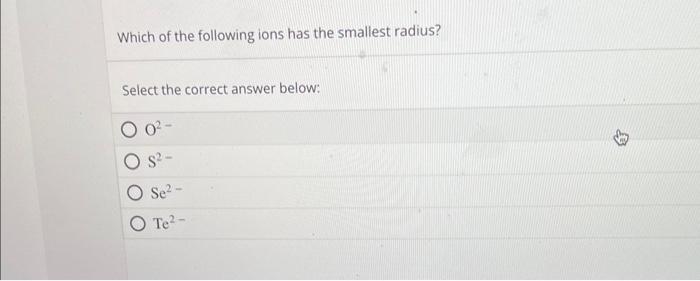 Solved Which of the following ions has the smallest radius? | Chegg.com