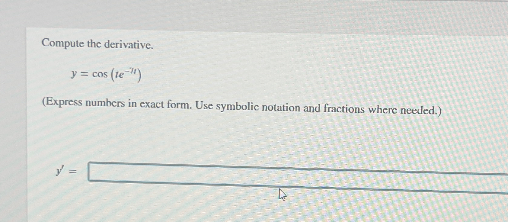 Solved Compute the derivative.y=cos(te-7t)(Express numbers | Chegg.com