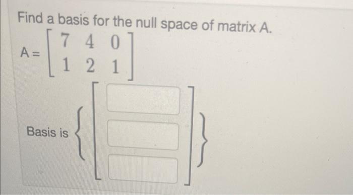 Solved Find a basis for the null space of matrix A. | Chegg.com