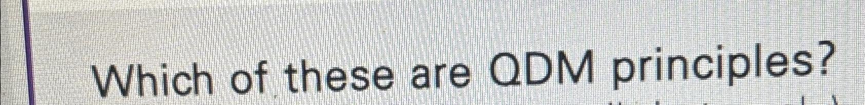Solved Which of these are QDM principles? | Chegg.com