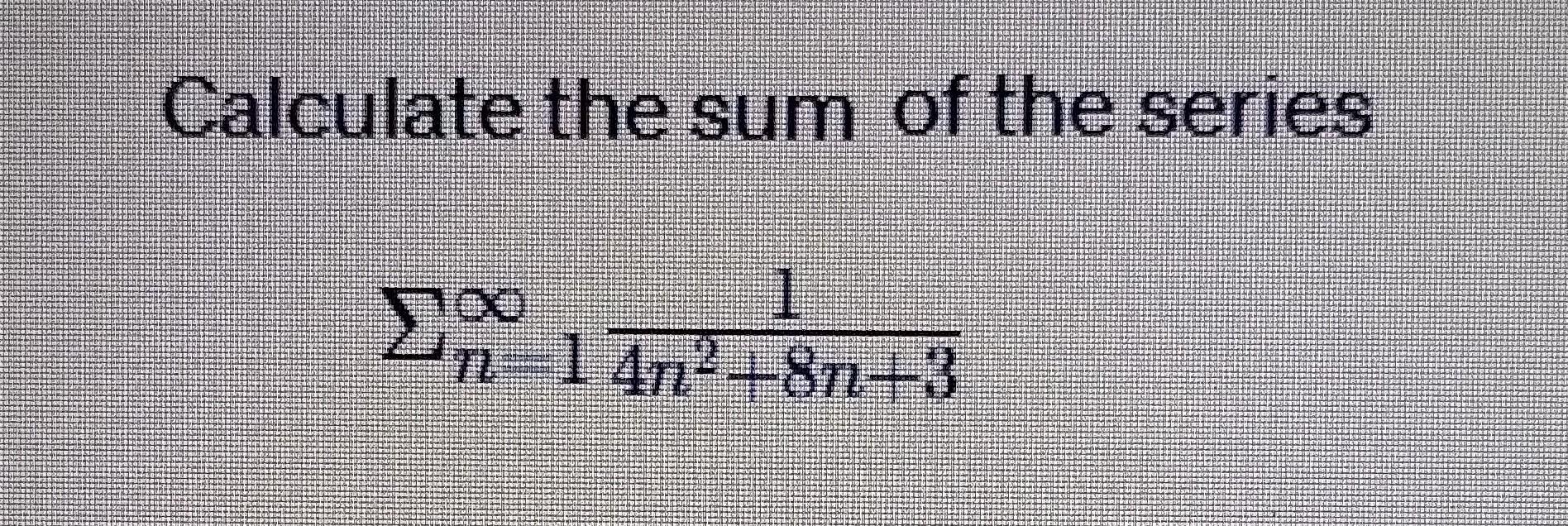 Solved Calculate the sum of the series Σn−1∞4n2+8n+31 | Chegg.com