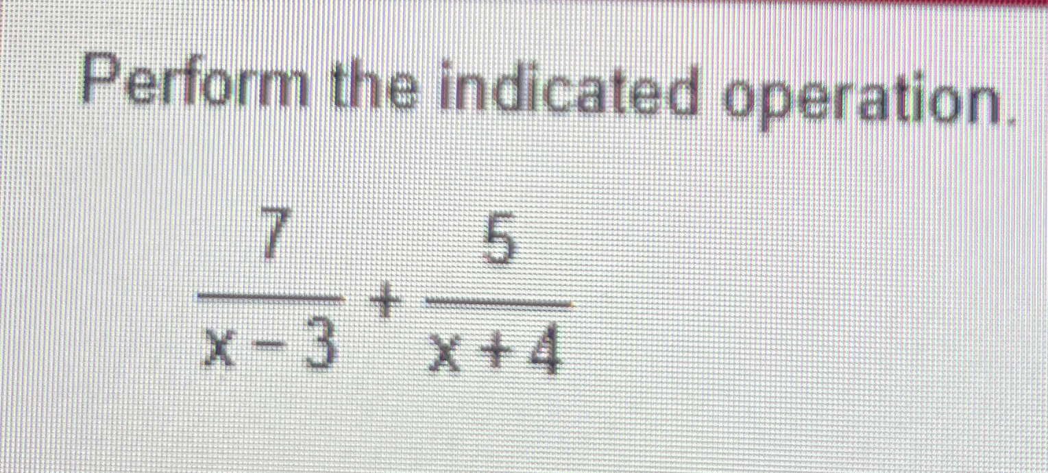Solved Perform the indicated operation.7x-3+5x+4 | Chegg.com