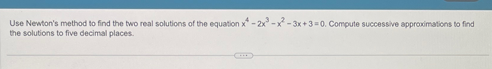 Solved Use Newton's method to find the two real solutions of | Chegg.com