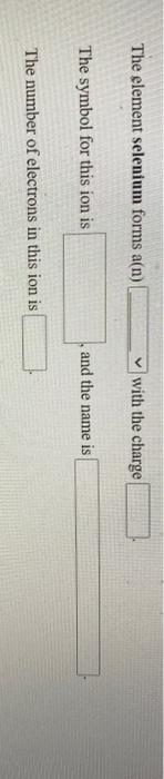 Solved The element selenium forms a(n) with the charge The | Chegg.com
