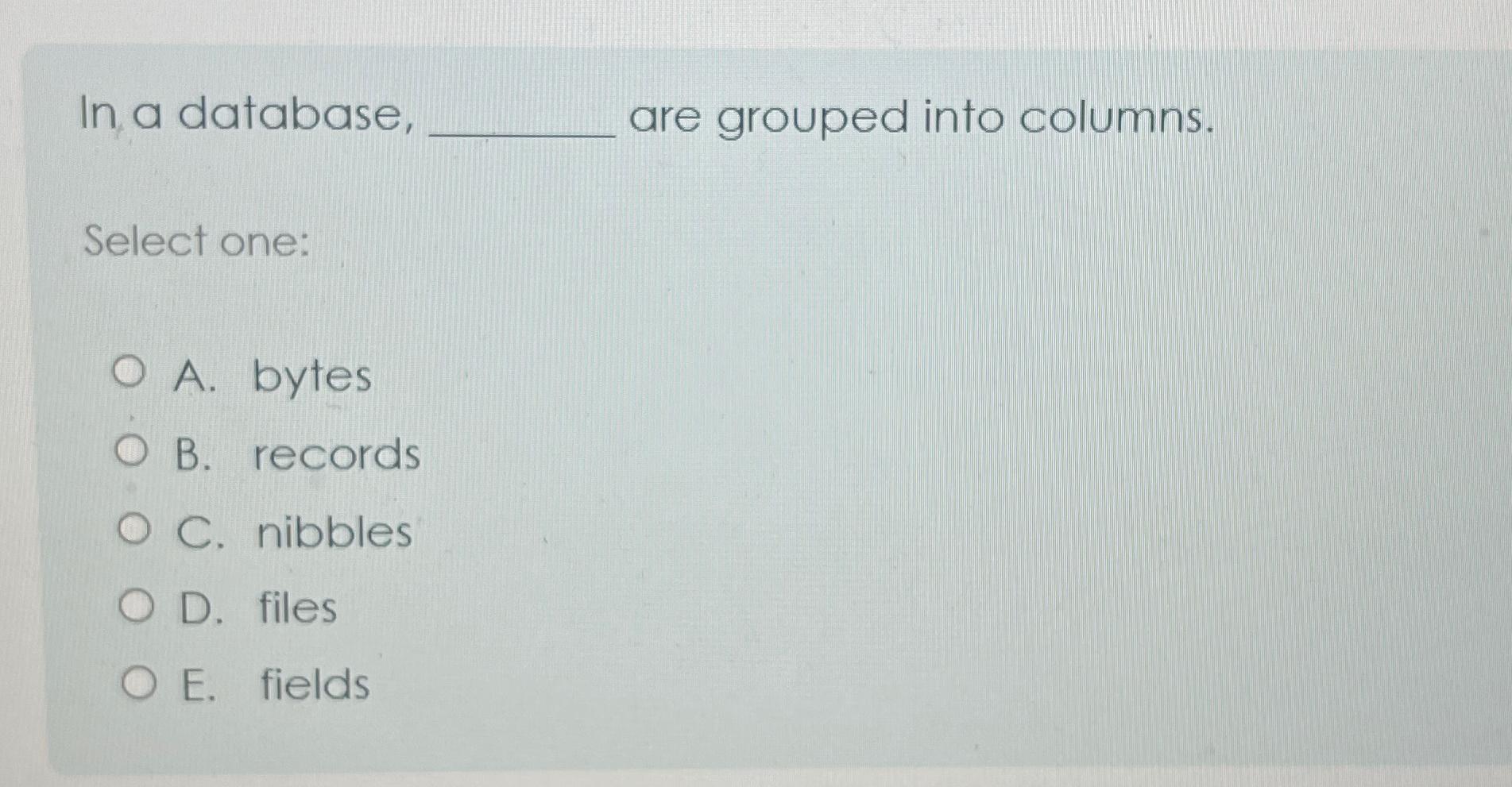 Solved In a database, are grouped into columns.Select one:A. | Chegg.com