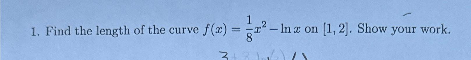 Solved Find the length of the curve f(x)=18x2-lnx ﻿on 1,2. | Chegg.com