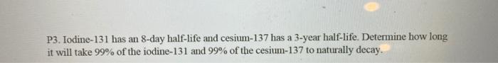 Solved P3. Iodine-131 has an 8-day half-life and cesium-137 | Chegg.com