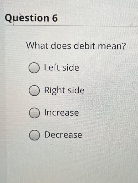Solved Question 6 What does debit mean? Left side Right side | Chegg.com