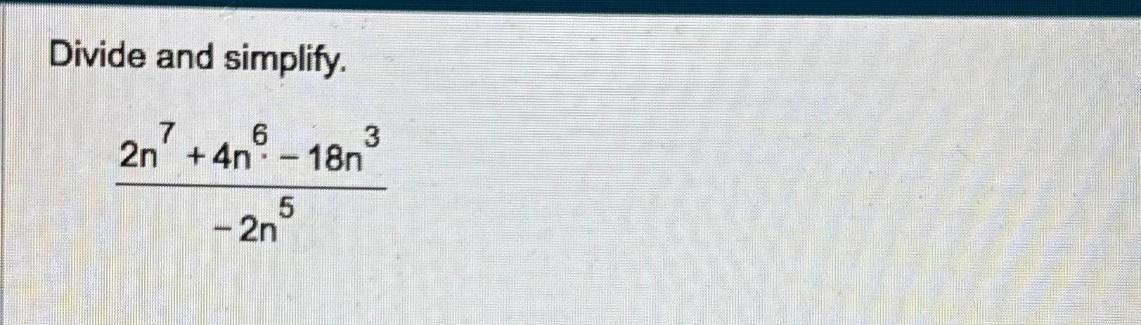 Solved Divide and simplify.2n7+4n6-18n3-2n5 | Chegg.com