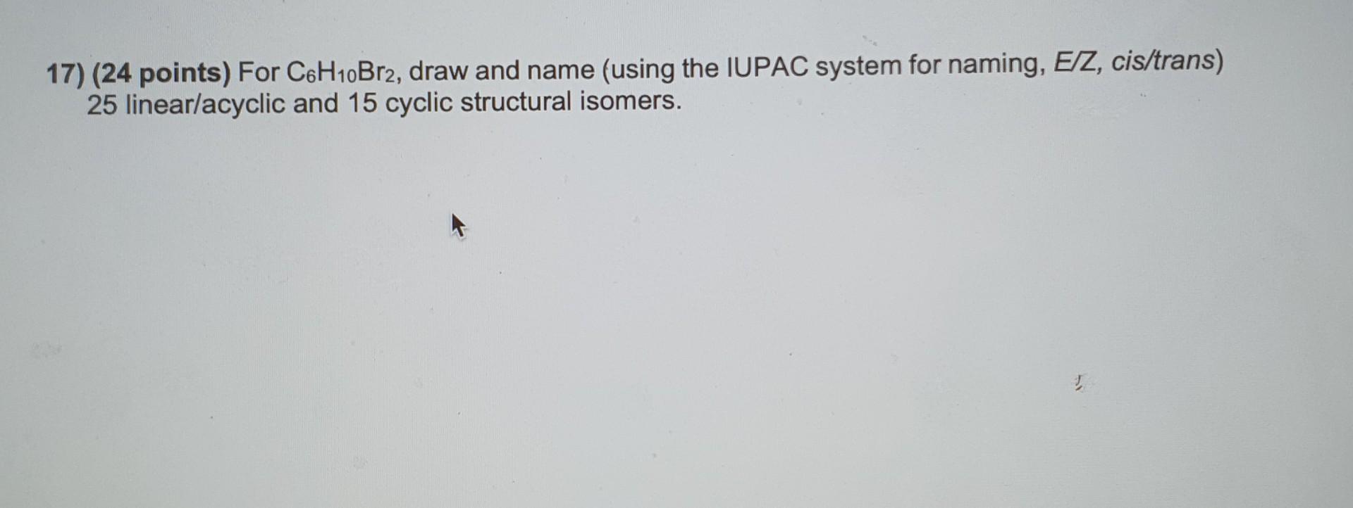 Solved 17) (24 points) For C6H10Br2, draw and name (using | Chegg.com