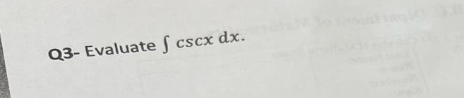 Solved Q3- ﻿Evaluate ∫﻿﻿cscxdx. | Chegg.com