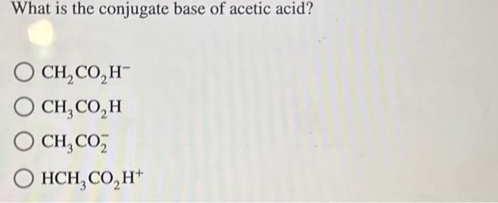 Solved What is the conjugate base of acetic acid? O CH,CO,H | Chegg.com