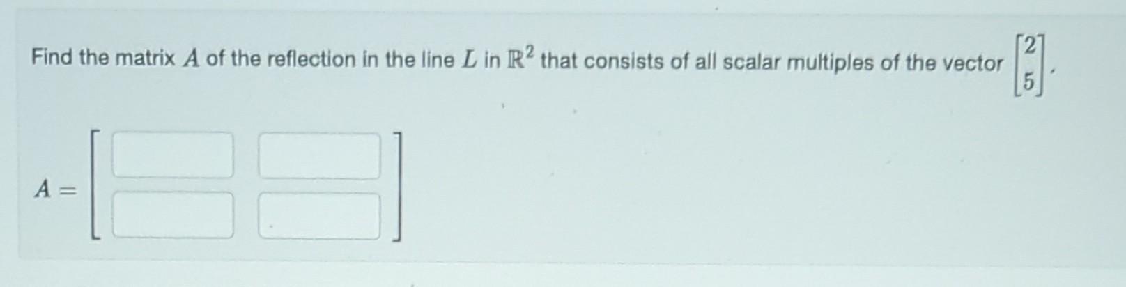 Solved Find the matrix A of the reflection in the line L in | Chegg.com