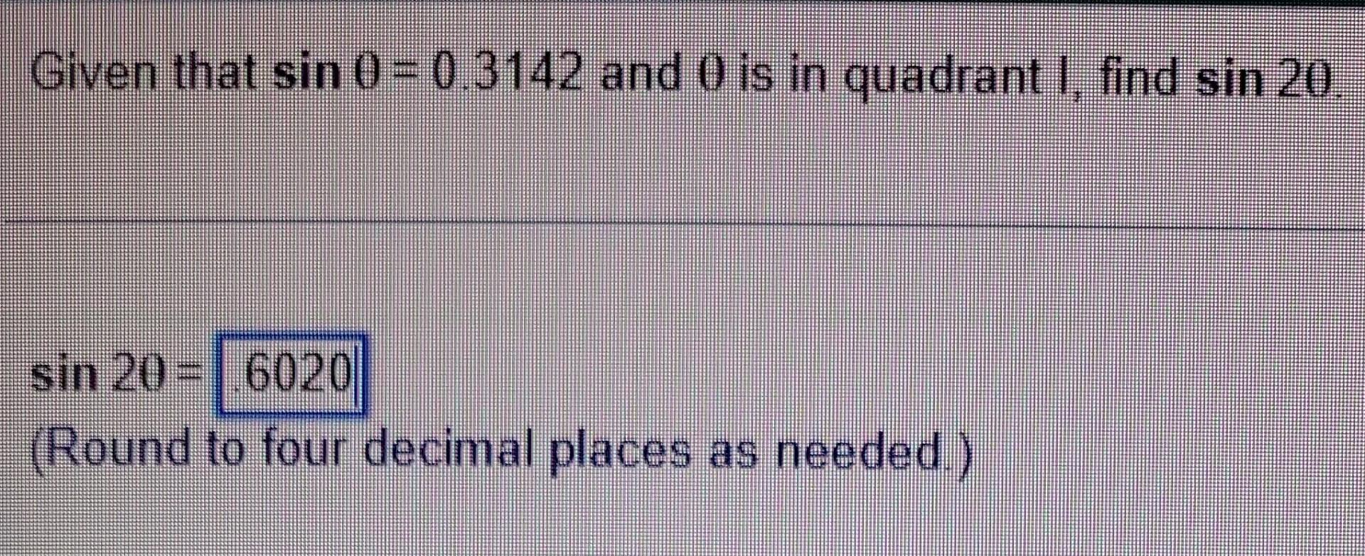 Solved Given that sin 0=0.3142 and 0 is in quadrant I, find | Chegg.com