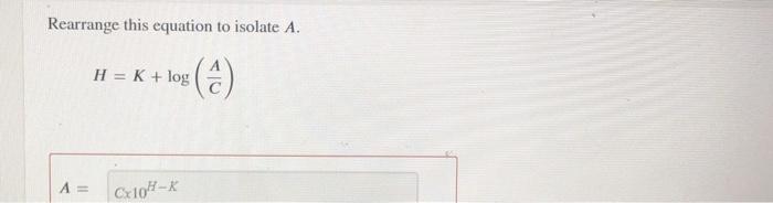 Solved Rearrange this equation to isolate A. H = K + log (A) | Chegg.com