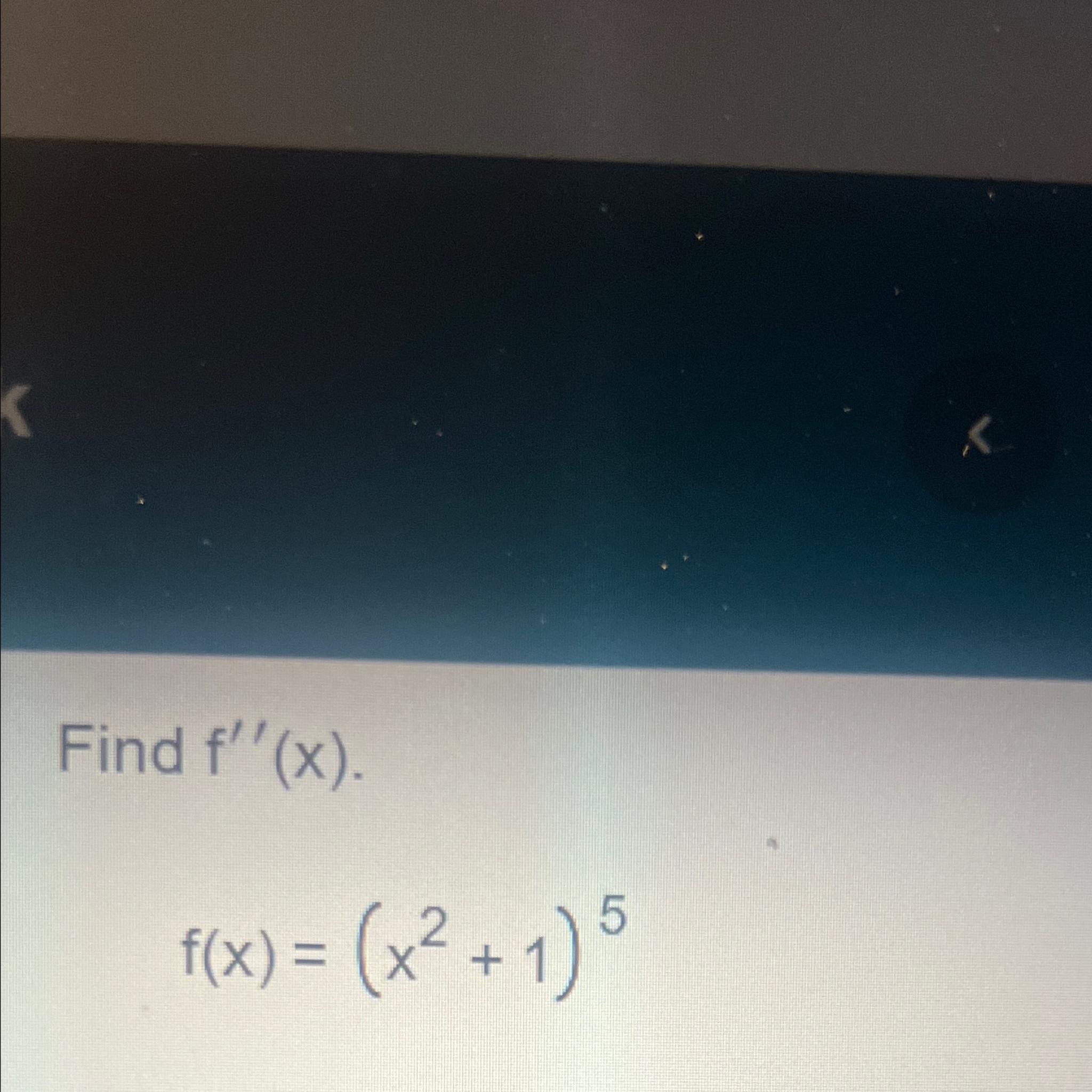Solved Find f''(x).f(x)=(x2+1)5 | Chegg.com