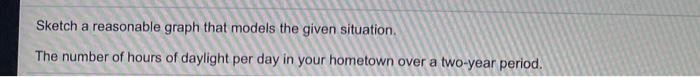 Solved Sketch a reasonable graph that models the given | Chegg.com