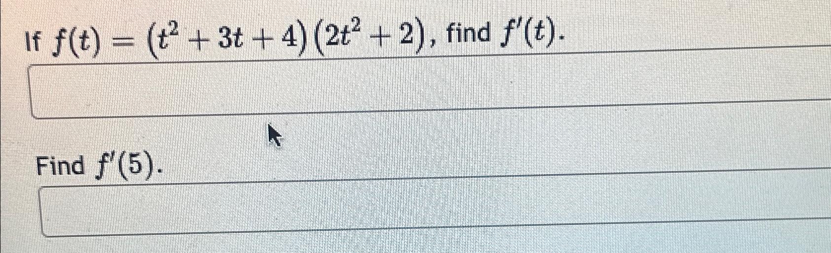Solved If f(t)=(t2+3t+4)(2t2+2), ﻿find f'(t)Find f'(5). | Chegg.com