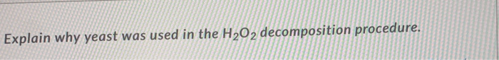 Solved Explain why yeast was used in the H2O2 decomposition | Chegg.com