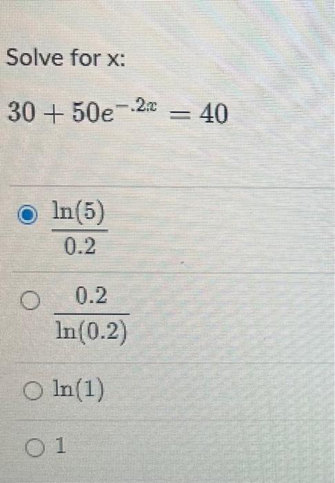 Solved Solve for x : 30+50e−.2x=40 0.2ln(5) ln(0.2)0.2 ln(1) | Chegg.com