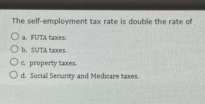 Solved The self-employment tax rate is double the rate of a. | Chegg.com