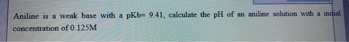 Solved Aniline is a weak base with a pKb= 9.41, calculate | Chegg.com