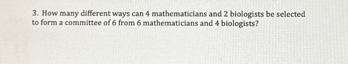 Solved 3. How many different ways can 4 mathematicians and 2 | Chegg.com