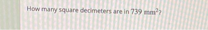 Solved How many square decimeters are in 739 mm?? | Chegg.com