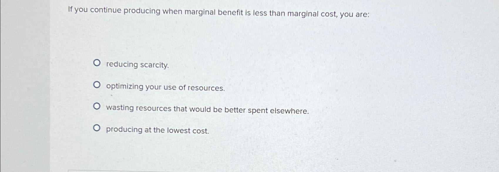 Solved If you continue producing when marginal benefit is | Chegg.com