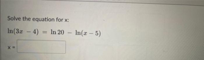Solved Solve the equation for x : ln(3x−4)=ln20−ln(x−5) x= | Chegg.com