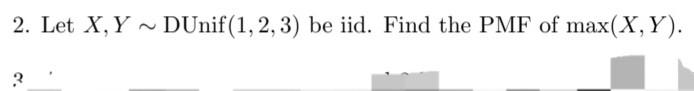 Solved 2. Let X,Y∼DUnif(1,2,3) be iid. Find the PMF of | Chegg.com