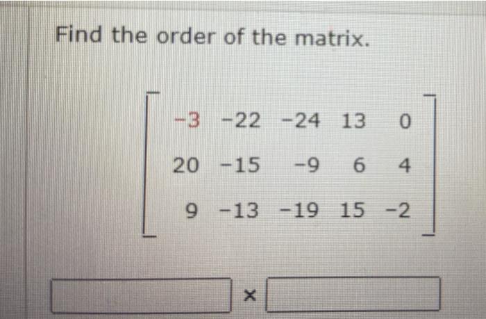 Solved Find the order of the matrix. -3 -22 -24 13 0 20 -15 | Chegg.com