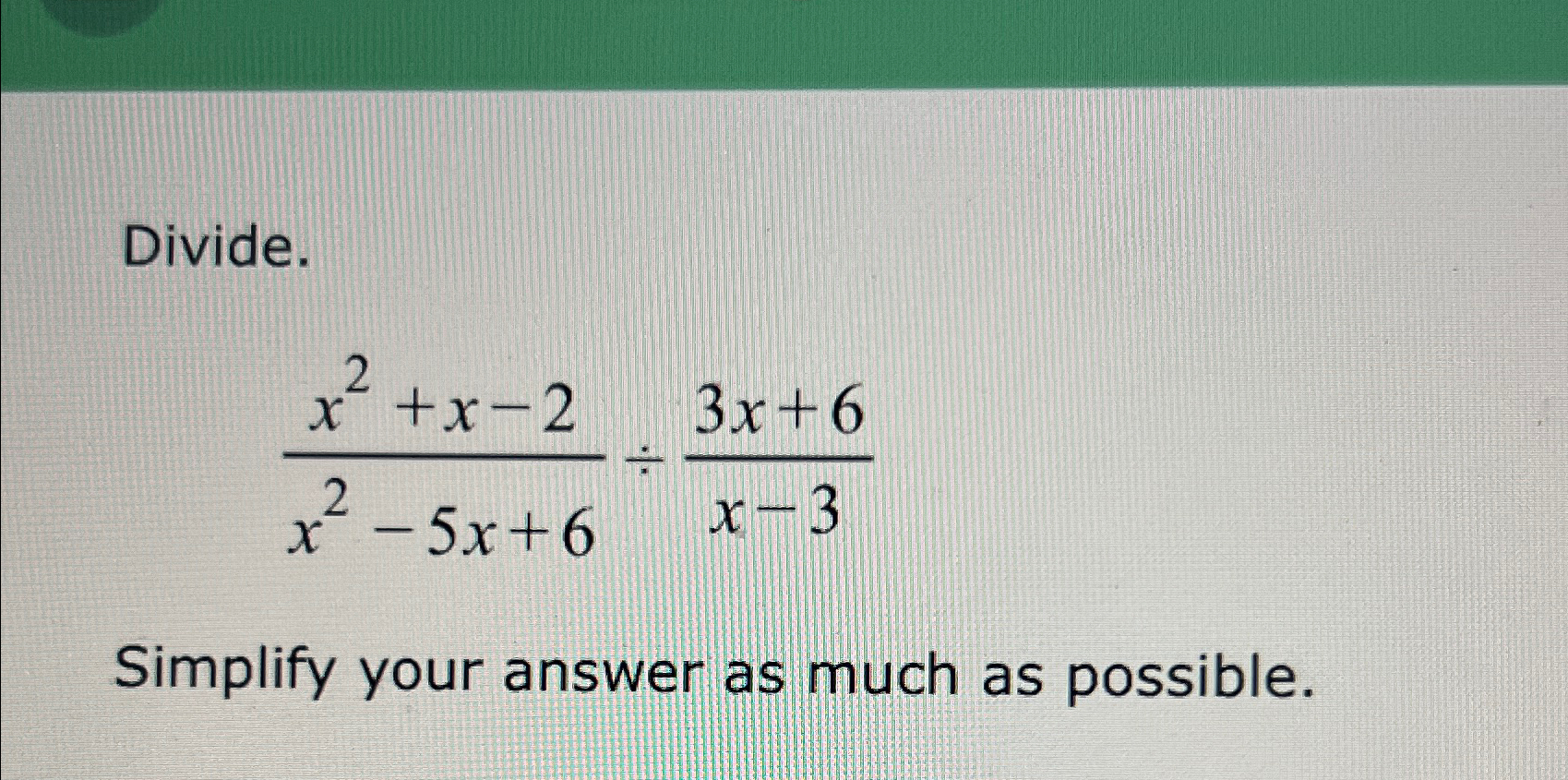 Solved Divide.x2+x-2x2-5x+6÷3x+6x-3Simplify your answer as | Chegg.com