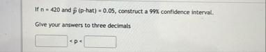 Solved If n=420 ﻿and hat(p) (p-hat) =0.05, ﻿construct a 99% | Chegg.com